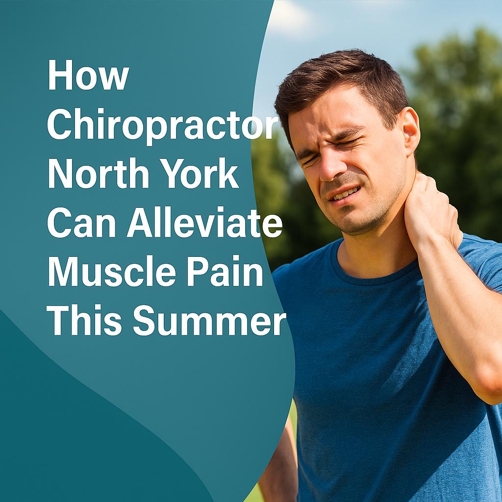 How Chiropractor North York Can Alleviate Muscle Pain This Summer